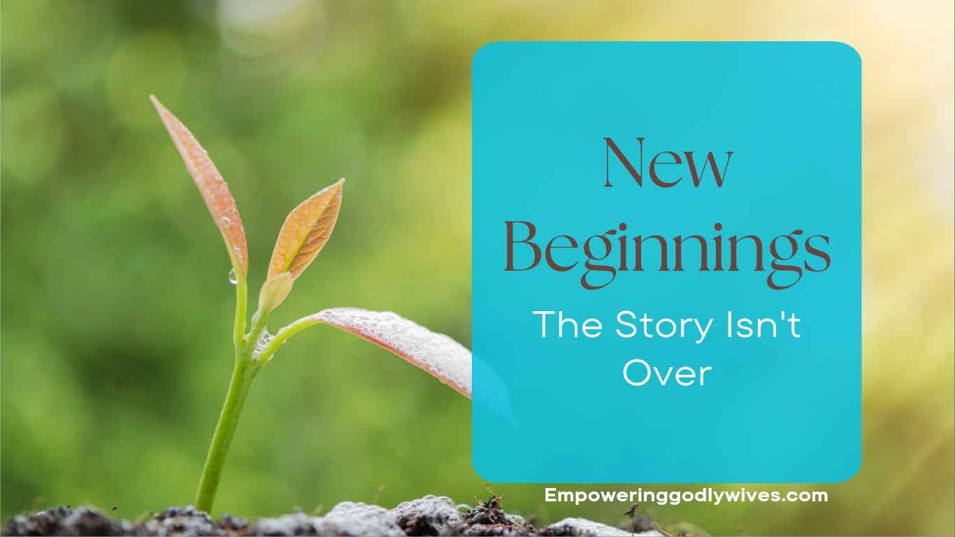 New Beginnings: The Story Isn’t Over – Empowering Godly Wives